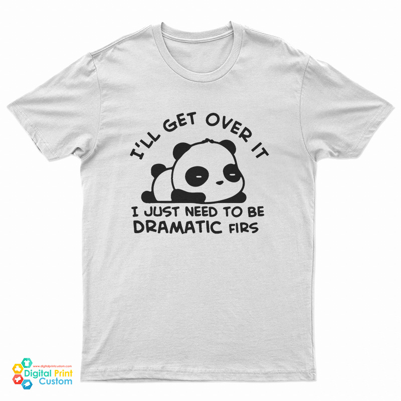 Panda I'll Get Over It I Just Need To Be Dramatic First T-Shirt
