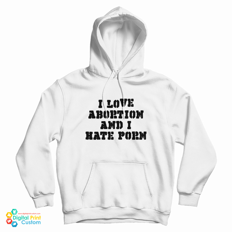 I Love Abortion And I Hate Porn Hoodie - Digitalprintcustom.com