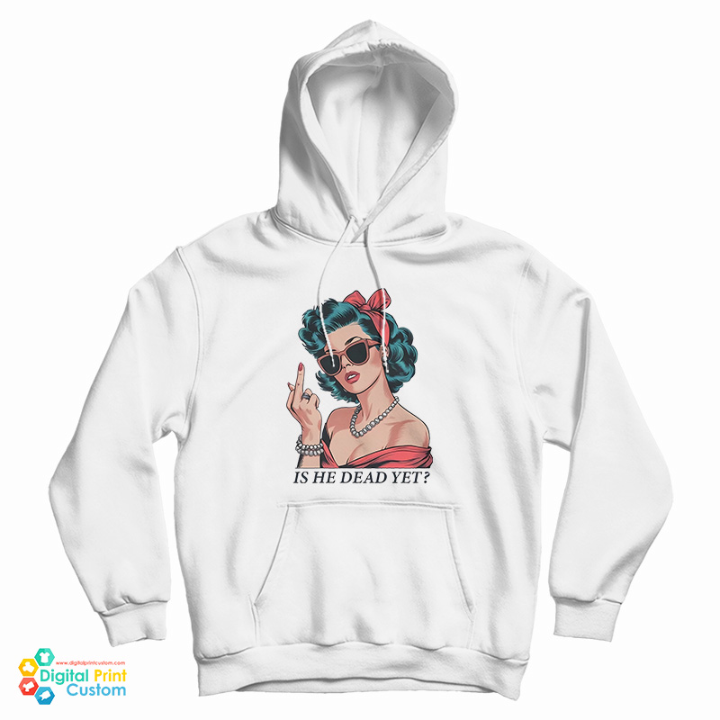 Is He Dead Yet Middle Finger Hoodie - Digitalprintcustom.com