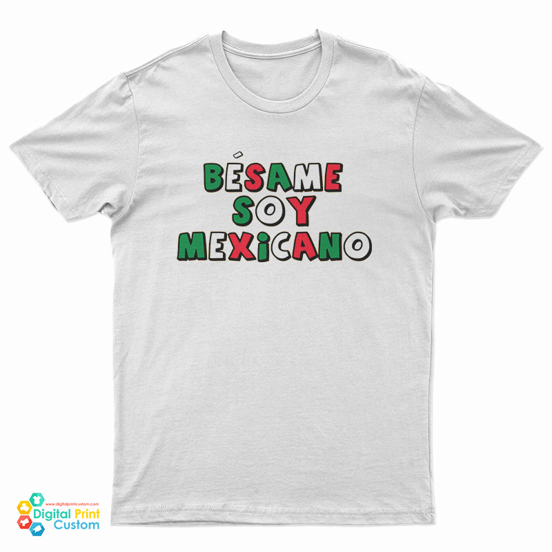 Get Now Besame Soy Mexicano T-Shirt - Digitalprintcustom.com