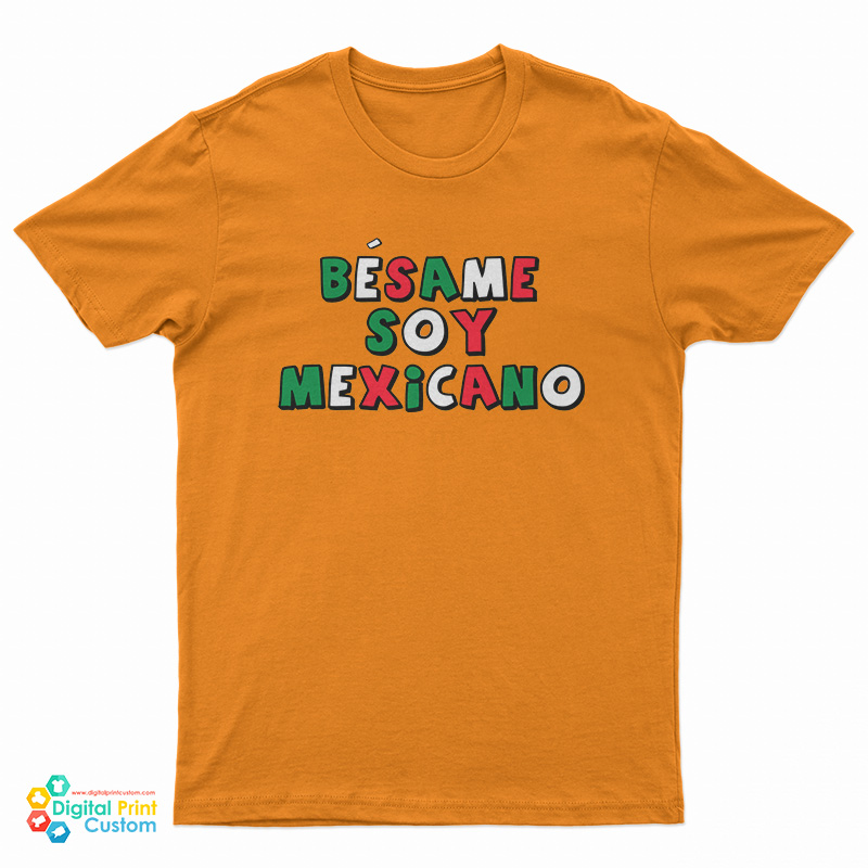 Get Now Besame Soy Mexicano T-Shirt - Digitalprintcustom.com