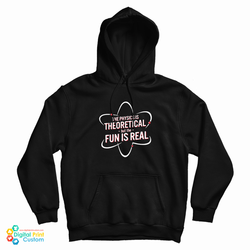 Get Now The Physics Is Theoretical But The Fun Is Real Hoodie