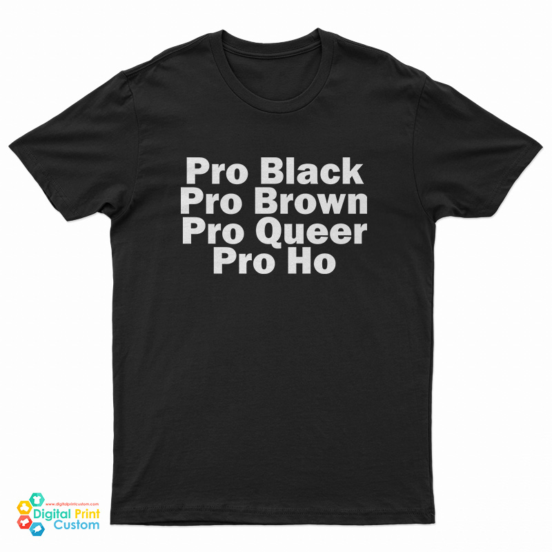 Pro Black Pro Brown Pro Queer Pro Ho T-Shirt For UNISEX