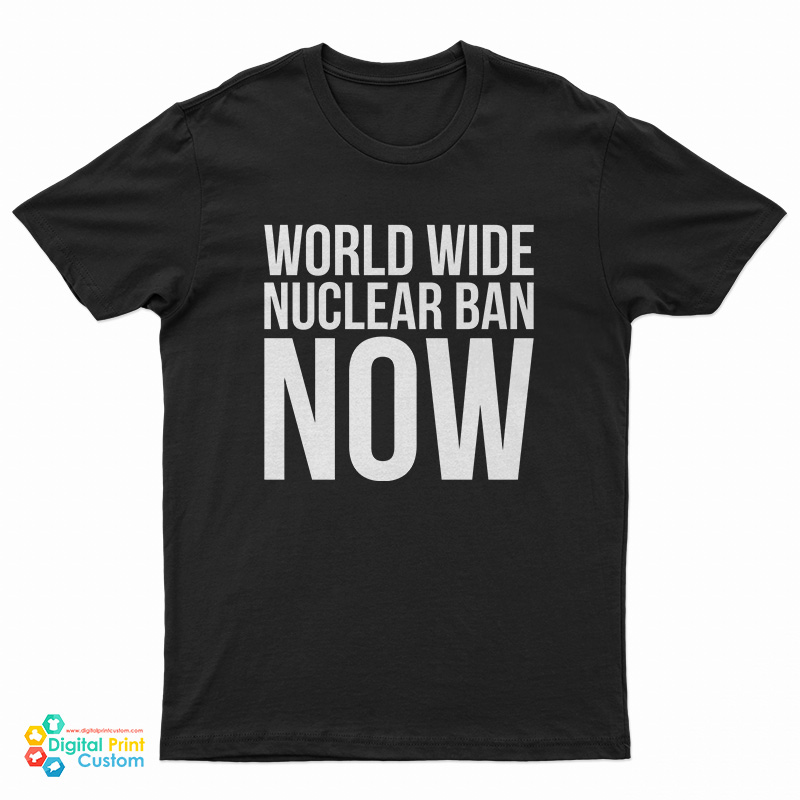 World Wide Nuclear Ban Now T-Shirt - Digitalprintcustom.com