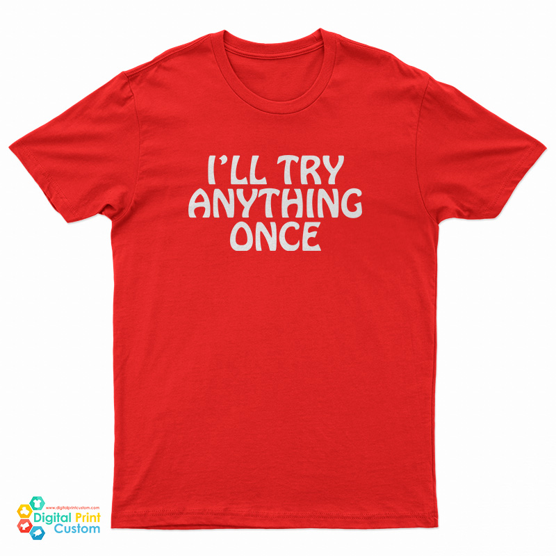 I’ll Try Anything Once T-Shirt For UNISEX - Digitalprintcustom.com