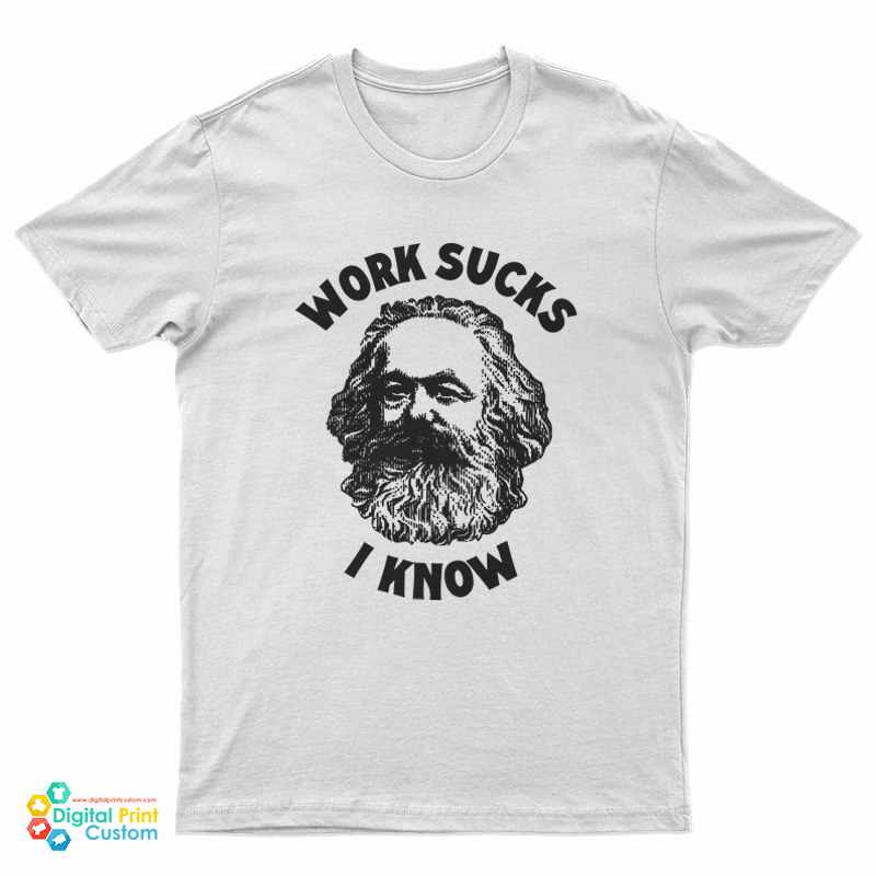 Karl Marx Work Sucks I Know T-Shirt - Digitalprintcustom.com