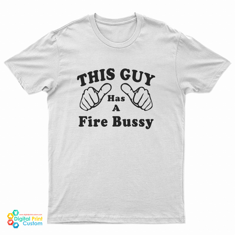 This Guy Has A Fire Bussy T-Shirt - Digitalprintcustom.com
