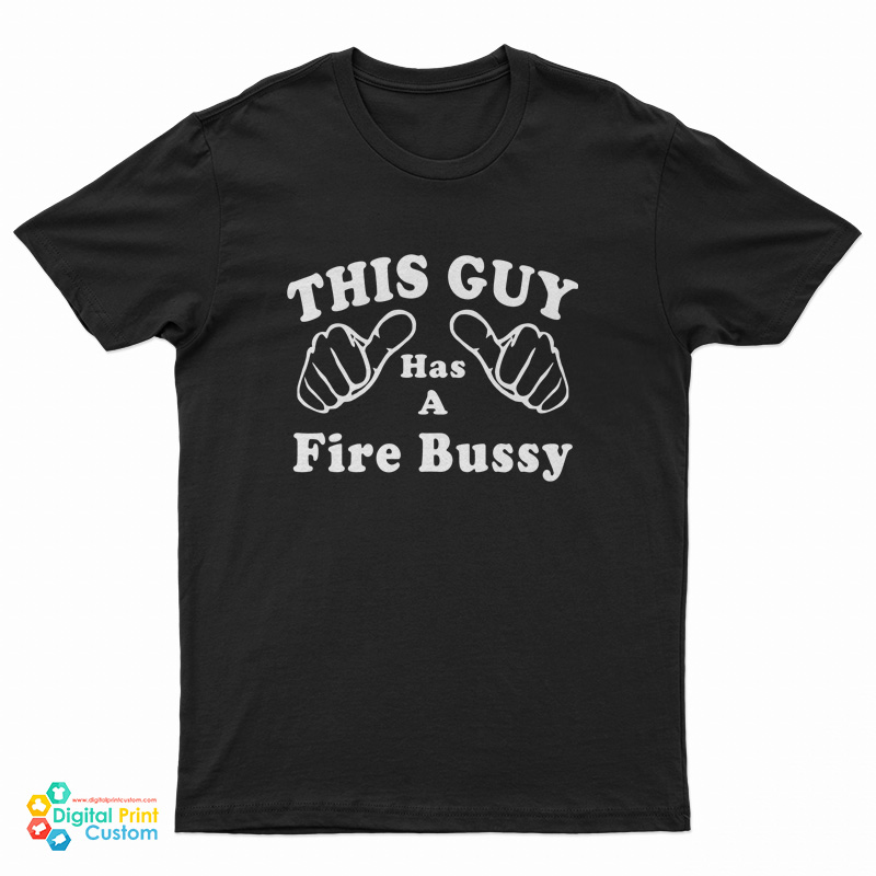 This Guy Has A Fire Bussy T-Shirt - Digitalprintcustom.com
