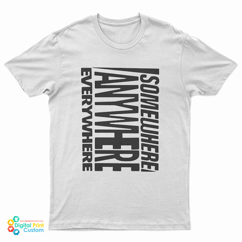 Somewhere Anywhere Everywhere T-Shirt - Digitalprintcustom.com